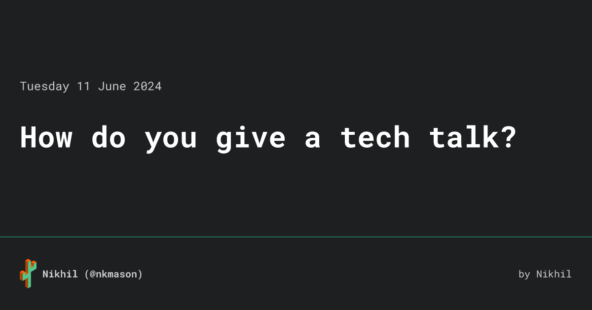 How do you give a tech talk? • Nikhil (@nkmason)
